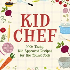 Kid Chef: 100+ Tasty, Kid-Approved Recipes for the Young Cook