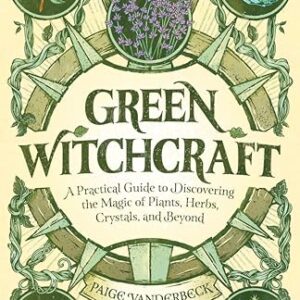 Green Witchcraft: A Practical Guide to Discovering the Magic of Plants, Herbs, Crystals, and Beyond (Practicing Green Witchcraft)