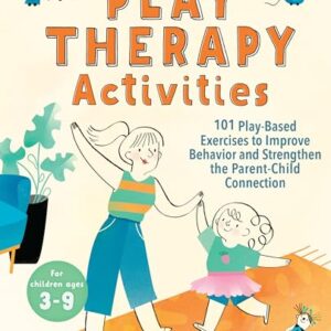 Play Therapy Activities: 101 Play-Based Exercises to Improve Behavior and Strengthen the Parent-Child Connection