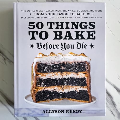 50 Things to Bake Before You Die: The World's Best Cakes, Pies, Brownies, Cookies, and More from Your Favorite Bakers, Including Christina Tosi, Joanne Chang, and Dominique Ansel