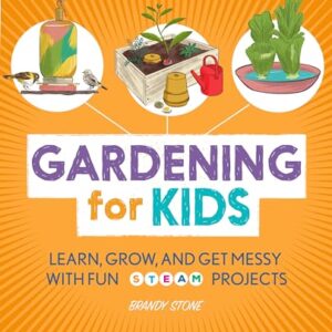 Gardening for Kids: Learn, Grow, and Get Messy with Fun STEAM Projects