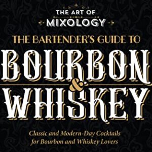 Art of Mixology: Bartender's Guide to Bourbon & Whiskey - Classic & Modern-Day Cocktails for Bourbon and Whiskey Lovers (The Art of Mixology)