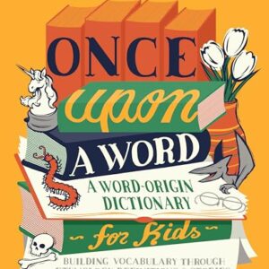 Once Upon a Word: A Word-Origin Dictionary for Kids―Building Vocabulary Through Etymology, Definitions & Stories