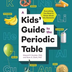 A Kids' Guide to the Periodic Table: Everything You Need to Know about the Elements