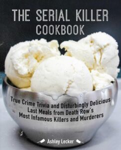 the serial killer cookbook: true crime trivia and disturbingly delicious last meals from death row's most infamous killers and murderers