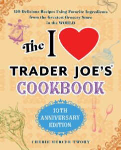 the i love trader joe's cookbook: 10th anniversary edition: 150 delicious recipes using favorite ingredients from the greatest grocery store in the world (unofficial trader joe's cookbooks)