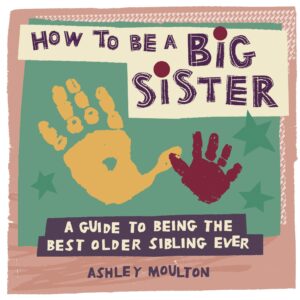 how to be a big sister: a guide to being the best older sibling ever