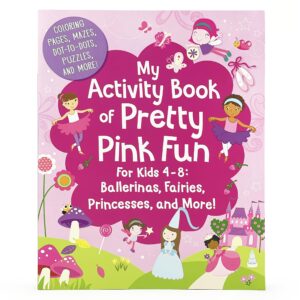 my activity book of pretty pink fun for girls 4-8: ballerinas, fairies, princesses, and more! (coloring pages, mazes, dot-to-dots, puzzles, stories, and more)