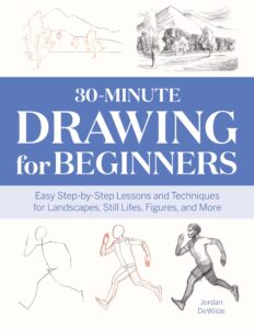 30-minute drawing for beginners: easy step-by-step lessons and techniques for landscapes, still lifes, figures, and more