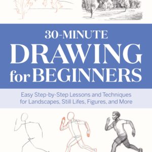 30-Minute Drawing for Beginners: Easy Step-by-Step Lessons and Techniques for Landscapes, Still Lifes, Figures, and More