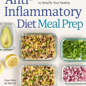 Anti-Inflammatory Diet Meal Prep: 6 Weekly Plans and 80+ Recipes to Simplify Your Healing