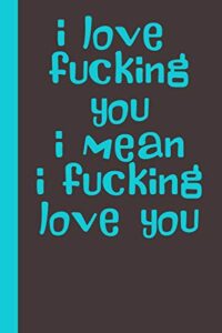 i love fucking you i mean i fucking love you: romantic gag gifts for her him valentine's day anniversary wedding mothers day birthday funny rude gift cool novelty present idea