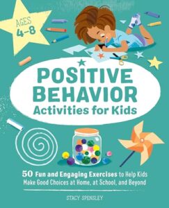 positive behavior activities for kids: 50 fun and engaging exercises to help kids make good choices at home, at school, and beyond