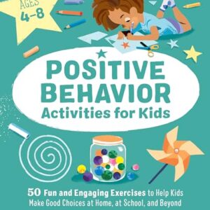 Positive Behavior Activities for Kids: 50 Fun and Engaging Exercises to Help Kids Make Good Choices at Home, at School, and Beyond