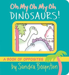 oh my oh my oh dinosaurs!: a book of opposites (boynton on board)