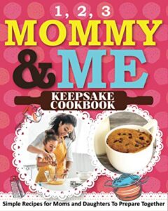 1, 2, 3 mommy and me keepsake cookbook: simple recipes for moms and daughters to prepare together