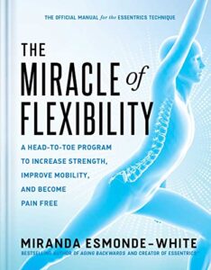 the miracle of flexibility: a head-to-toe program to increase strength, improve mobility, and become pain free