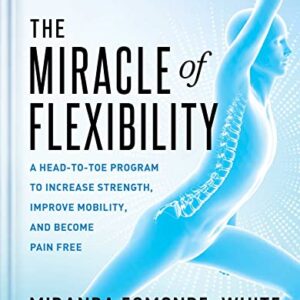 The Miracle of Flexibility: A Head-to-Toe Program to Increase Strength, Improve Mobility, and Become Pain Free