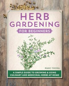 herb gardening for beginners: a simple guide to growing & using culinary and medicinal herbs at home