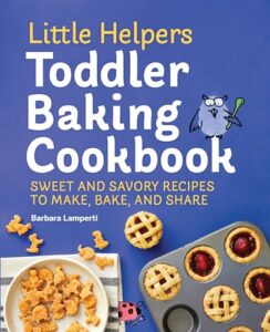 little helpers toddler baking cookbook: sweet and savory recipes to make, bake, and share