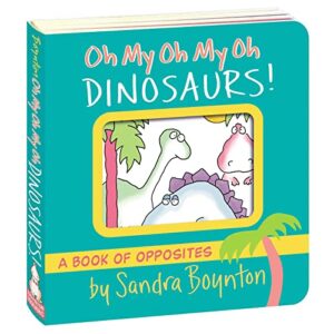 Oh My Oh My Oh Dinosaurs!: A Book of Opposites (Boynton on Board)