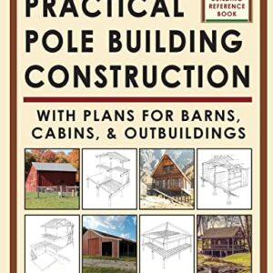 Practical Pole Building Construction: With Plans for Barns, Cabins, & Outbuildings