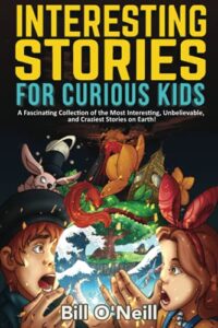 interesting stories for curious kids: a fascinating collection of the most interesting, unbelievable, and craziest stories on earth!