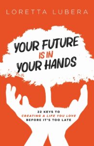 your future is in your hands: 22 keys to creating a life you love before it’s too late