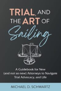 trial and the art of sailing: a guidebook for new (and not so new) attorneys to navigate trial advocacy, and life