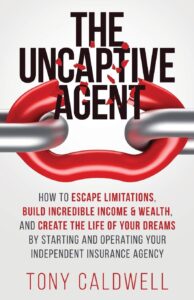 the uncaptive agent: how to escape limitations, build incredible income & wealth, and create the life of your dreams by starting and operating your independent insurance agency