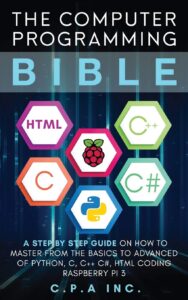 the computer programming bible: a step by step guide on how to master from the basics to advanced of python, c, c++, c#, html coding raspberry pi3