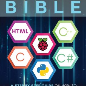 The Computer Programming Bible: A Step by Step Guide On How To Master From The Basics to Advanced of Python, C, C++, C#, HTML Coding Raspberry Pi3