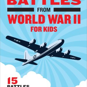 Historic Battles from World War II for Kids: 15 Battles from Europe and the Pacific (Historic Battles for Kids)