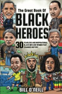 the great book of black heroes: 30 fearless and inspirational black men and women that changed history