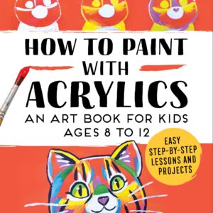 How to Paint with Acrylics: An Art Book for Kids Ages 8 to 12