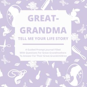 Great-Grandma Tell Me Your Life Story: A Guided Journal Filled With Questions For Great-Grandmothers To Answer For Their Great-Grandchildren