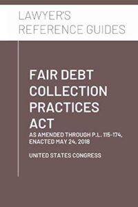 fair debt collection practices act: as amended through p.l. 115-174, enacted may 24, 2018