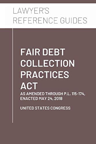 Fair Debt Collection Practices Act: as amended through P.L. 115-174, Enacted May 24, 2018