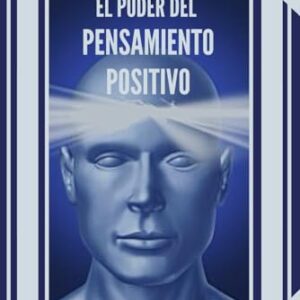 EL PODER DEL PENSAMIENTO POSITIVO: La importancia del impacto que tienen los pensamientos en nuestra vida (INTRODUCCIÓN AL PENSAMIENTO POSITIVO) (Spanish Edition)