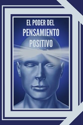 EL PODER DEL PENSAMIENTO POSITIVO: La importancia del impacto que tienen los pensamientos en nuestra vida (INTRODUCCIÓN AL PENSAMIENTO POSITIVO) (Spanish Edition)