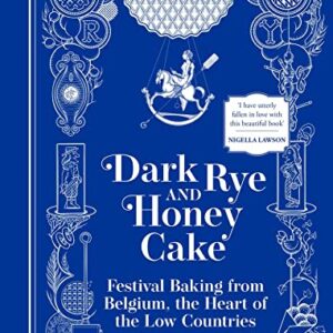 Dark Rye and Honey Cake: Festival Baking from Belgium, the Heart of the Low Countries