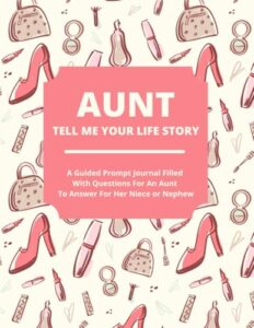 aunt tell me your life story: a guided journal filled with questions for aunts to answer for their nieces and nephews