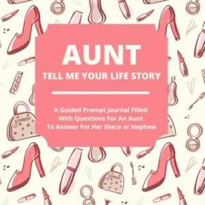 Aunt Tell Me Your Life Story: A Guided Journal Filled With Questions For Aunts To Answer For Their Nieces And Nephews