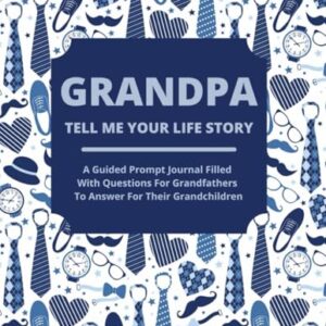 Grandpa Tell Me Your Life Story: A Guided Journal Filled With Questions For Grandfathers To Answer For Their Grandchildren