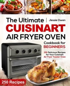 the ultimate cuisinart air fryer oven cookbook for beginners: 250 delicious recipes for your cuisinart air fryer toaster oven