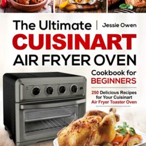 The Ultimate Cuisinart Air Fryer Oven Cookbook for Beginners: 250 Delicious Recipes for Your Cuisinart Air Fryer Toaster Oven