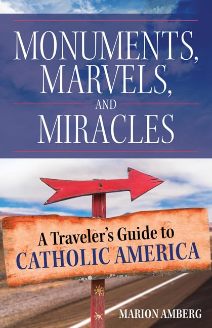 Monuments, Marvels, and Miracles: A Traveler's Guide to Catholic America