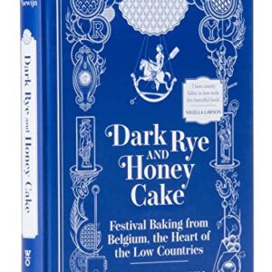 Dark Rye and Honey Cake: Festival Baking from Belgium, the Heart of the Low Countries