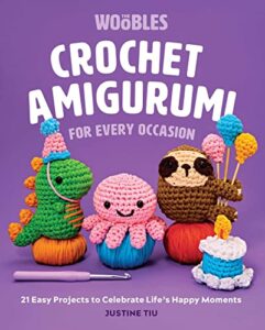 crochet amigurumi for every occasion: 21 easy projects to celebrate life's happy moments (the woobles crochet)