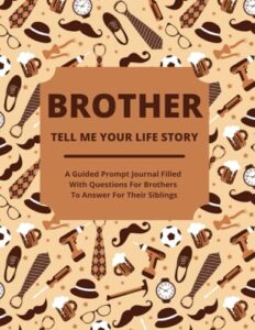 brother tell me your life story: a guided journal filled with questions for brothers to answer for their siblings